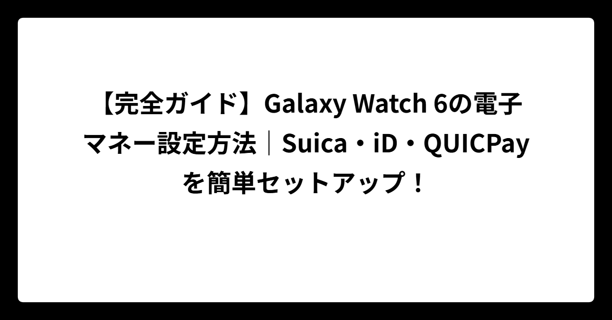 【完全ガイド】Galaxy Watch 6の電子マネー設定方法｜Suica・iD・QUICPayを簡単セットアップ！｜HAUTE-CHRONO：腕時計専門サイト