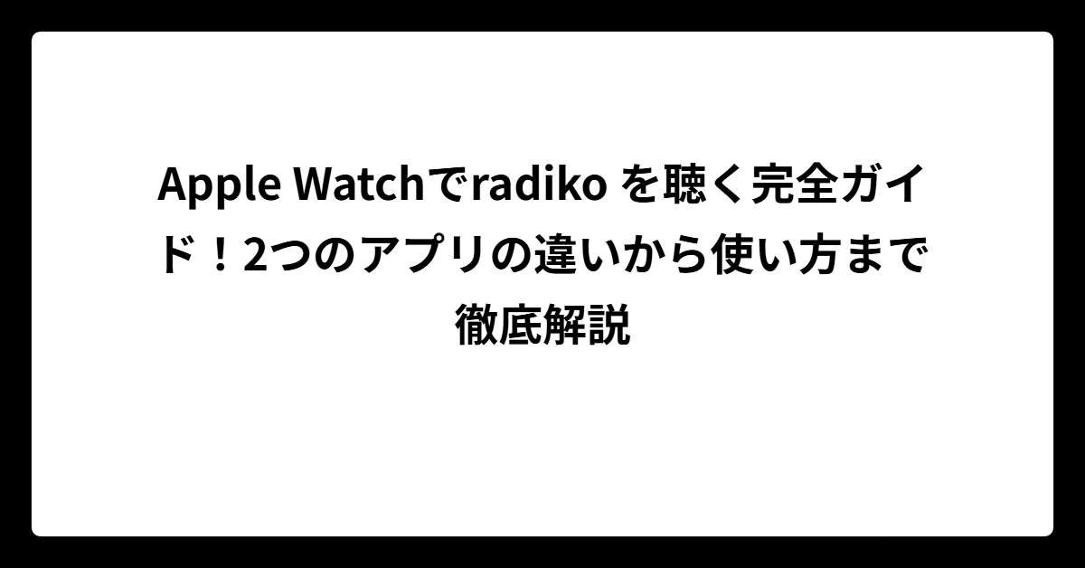 Apple Watchでradiko を聴く完全ガイド！2つのアプリの違いから使い方まで徹底解説｜HAUTE-CHRONO：腕時計専門サイト