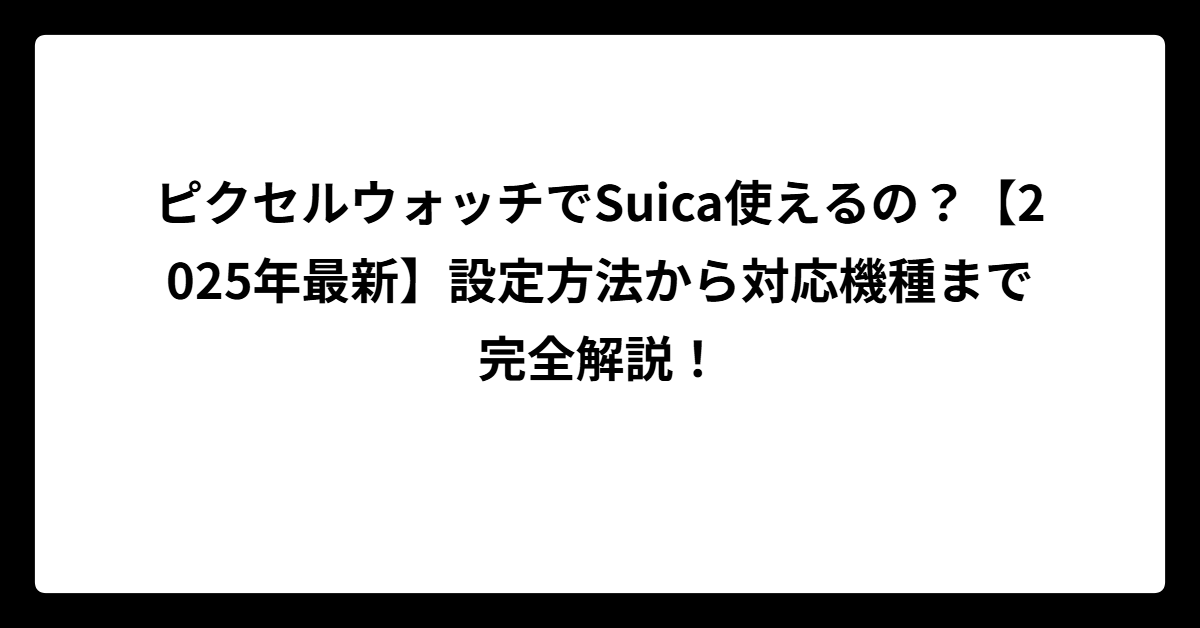 ピクセルウォッチでSuica使えるの？【2025年最新】設定方法から対応機種まで完全解説！｜HAUTE-CHRONO：腕時計専門サイト